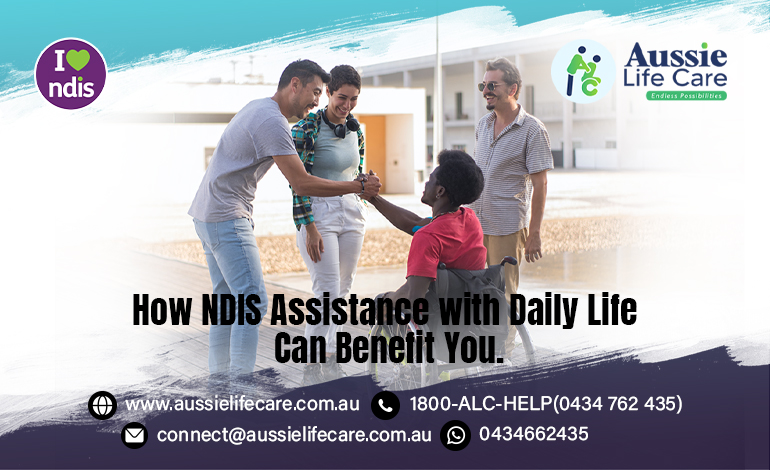 How NDIS Assistance with Daily Life Can Benefit You | Aussie Life Care