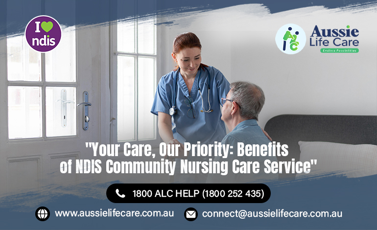 Benefits of NDIS Community Nursing Care Service | Aussie Life Care