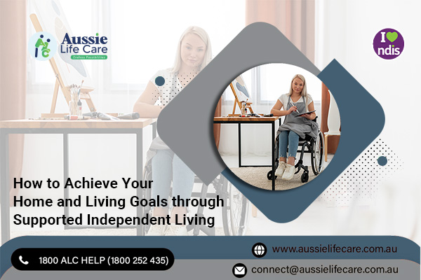 Home and Living Goals through Supported Independent Living | Aussie ...